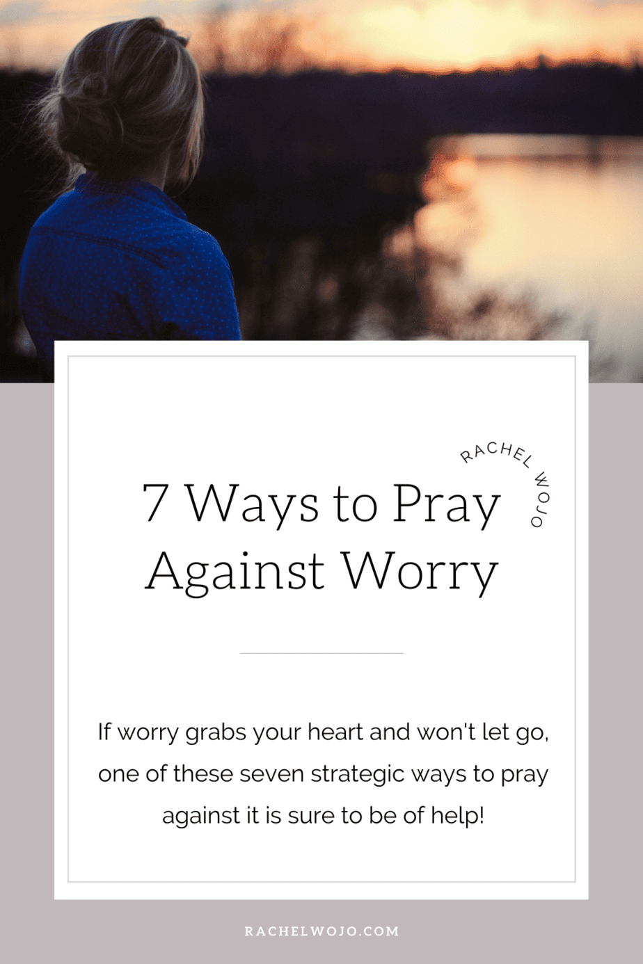 7 Ways to Pray Against Worry - Rachel Wojo